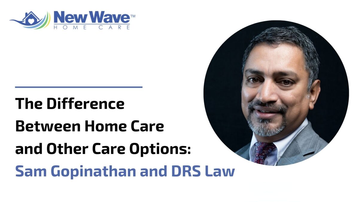 The Difference Between Home Care and Other Care Options - Sam Gopinathan and DRS Law - New Wave ...